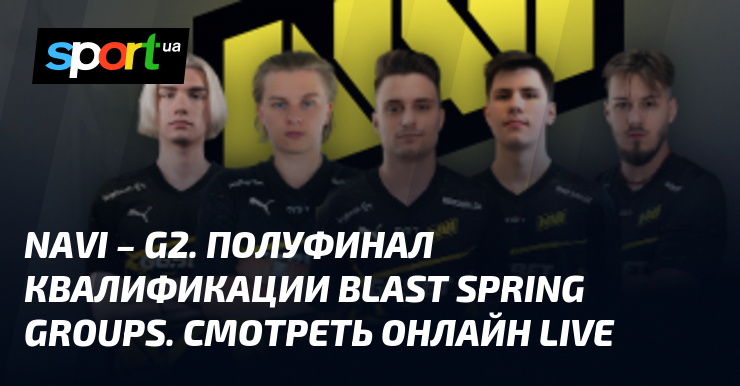 NAVI – G2. Полуфинал квалификации BLAST Spring Groups. Смотреть онлайн LIVE