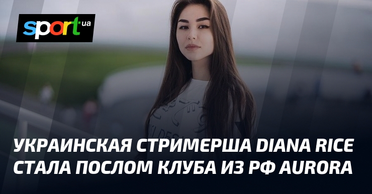 Украинская стримерша Diana Rice стала послом клуба из рф Aurora