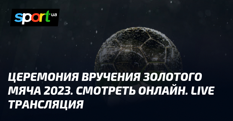 Церемония вручения Золотого мяча 2023. Смотреть онлайн. LIVE трансляция