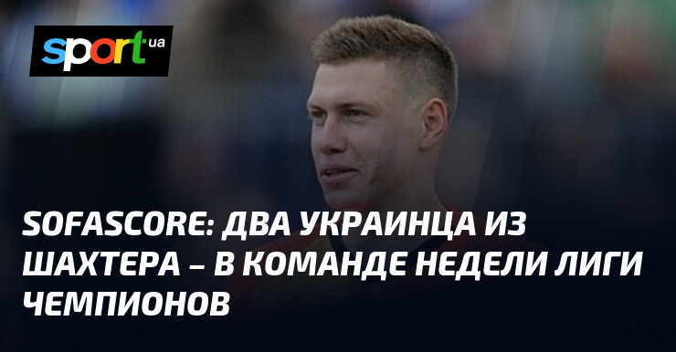 SofaScore: Два украинца из Шахтера – в команде недели Лиги чемпионов