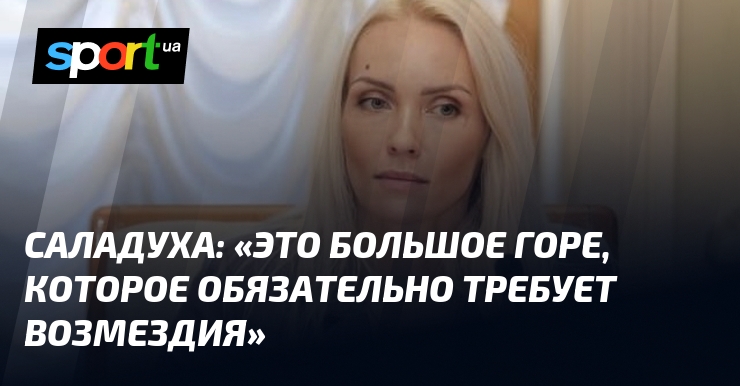 САЛАДУХА: «Это большое горе, которое обязательно требует возмездия»