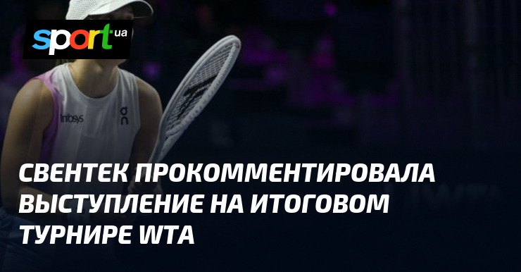 Свентек прокомментировала выступление на Итоговом турнире WTA
