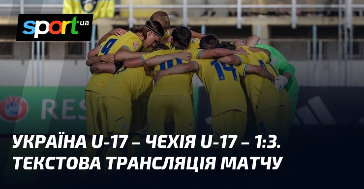 Україна U-17 – Чехія U-17 – 1:3. Текстова трансляція матчу