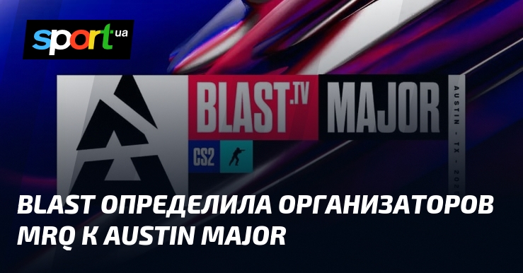 BLAST определила организаторов MRQ к Austin Major