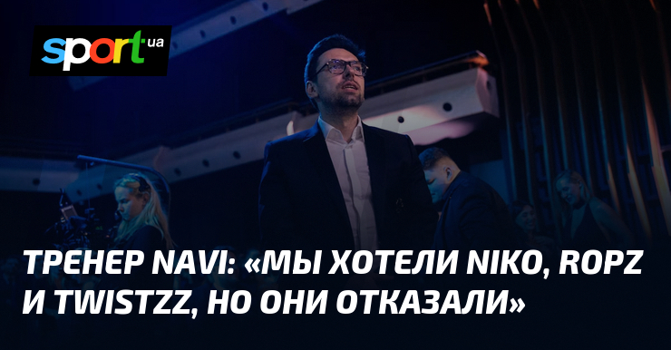 Тренер NAVI: «Мы хотели NiKo, ropz и Twistzz, но они отказали»