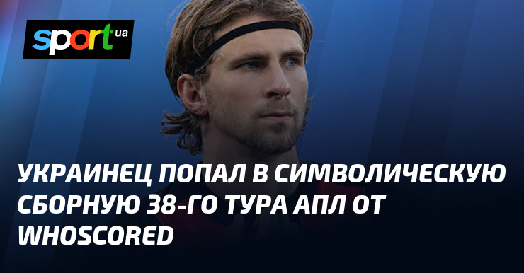 Украинец попал в символическую сборную 38-го тура АПЛ от WhoScored