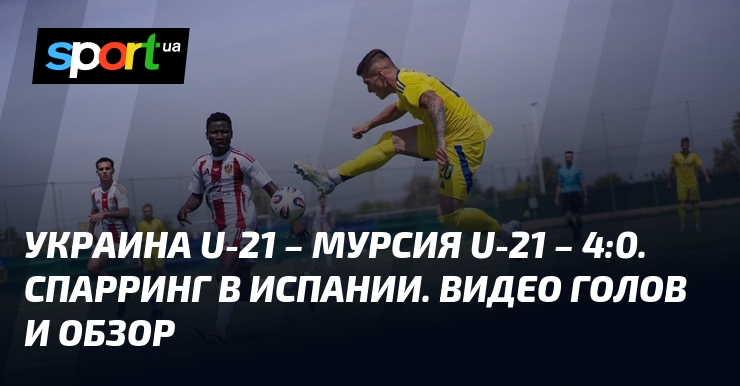 Украина U-21 – Мурсия U-21 – 4:0. Спарринг в Испании. Видео голов и обзор