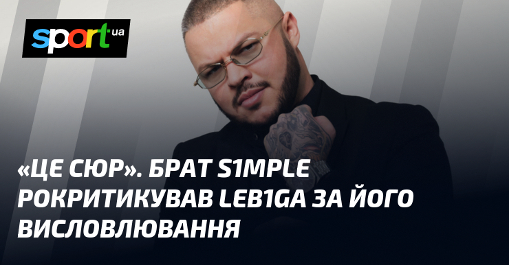 «Це сюр». Брат s1mple рокритикував Leb1ga за його висловлювання